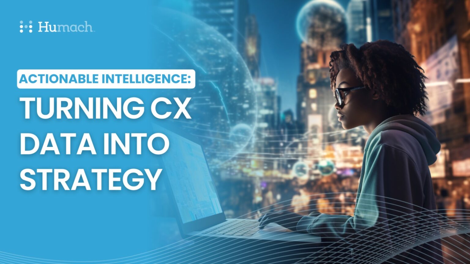 Actionable Intelligence: Turning CX Data into Strategy - Humach